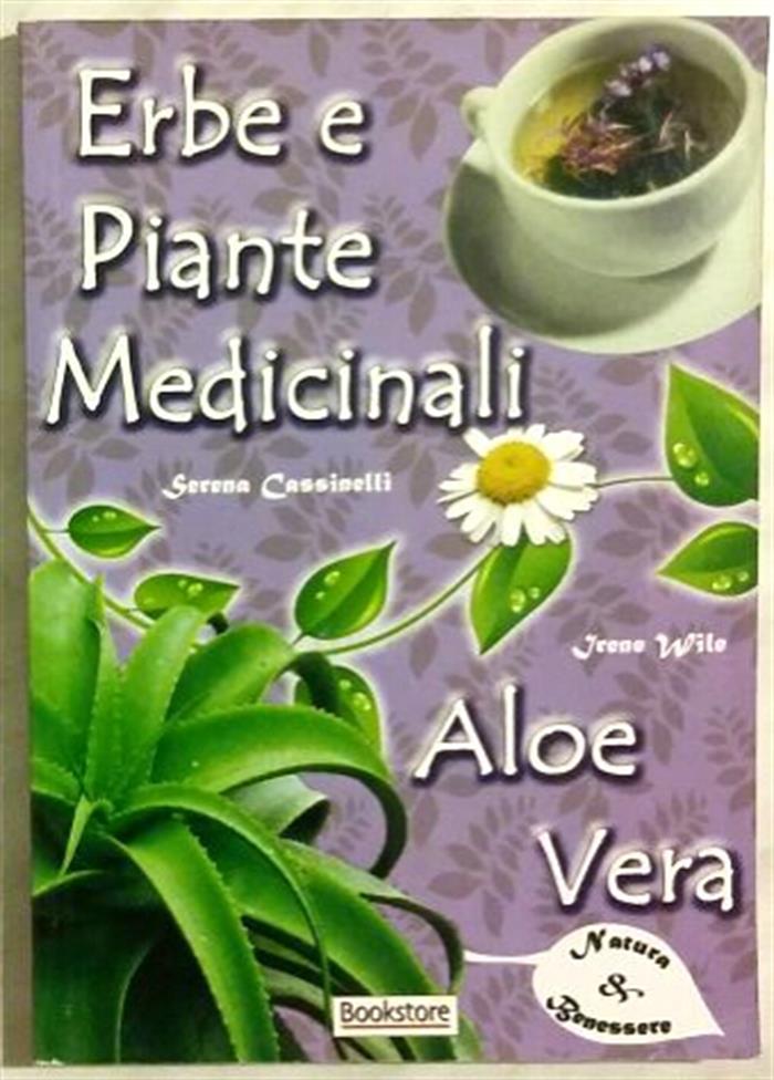 ERBE E PIANTE MEDICINALI E ALOE VERA DI SERENA CASSINELLI E IRENE WYLE; EDITORE: BOOKSTORE, 2011