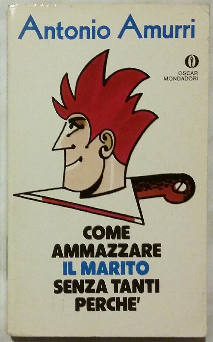 COME AMMAZZARE IL MARITO SENZA TANTI PERCHÉ DI ANTONIO AMURRI; ED.ARNOLDO MONDADORI, 1988