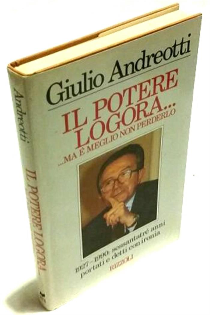 IL POTERE LOGORA... MA È MEGLIO NON PERDERLO DI GIULIO ANDREOTTI; 1°ED.RIZZOLI, 1990