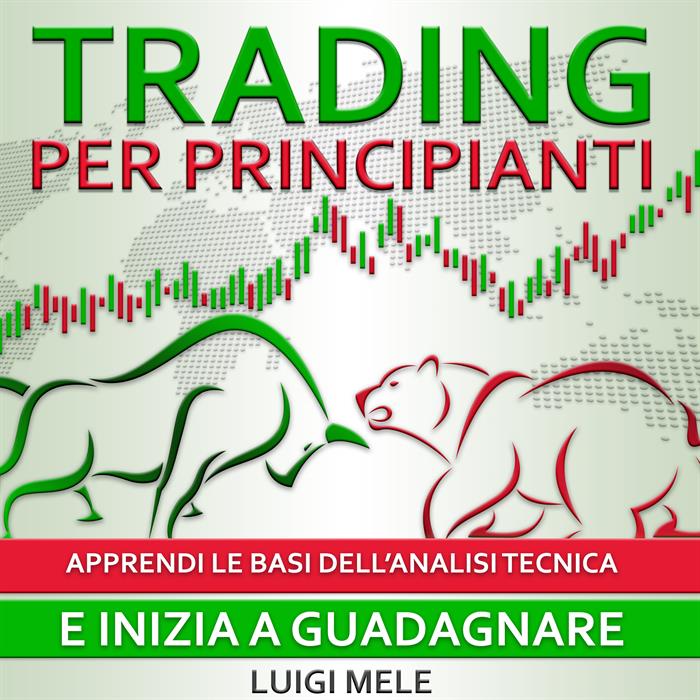 TRADING PER PRINCIPIANTI - APPRENDI LE BASI DELL`ANALISI TECNICA E INIZIA A GUADAGNARE