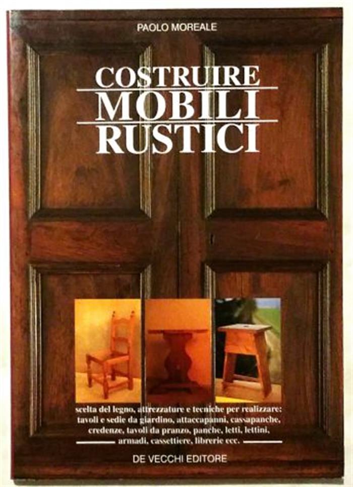 COSTRUIRE MOBILI RUSTICI DI PAOLO MOREALE; DE VECCHI EDITORE, MILANO 1998